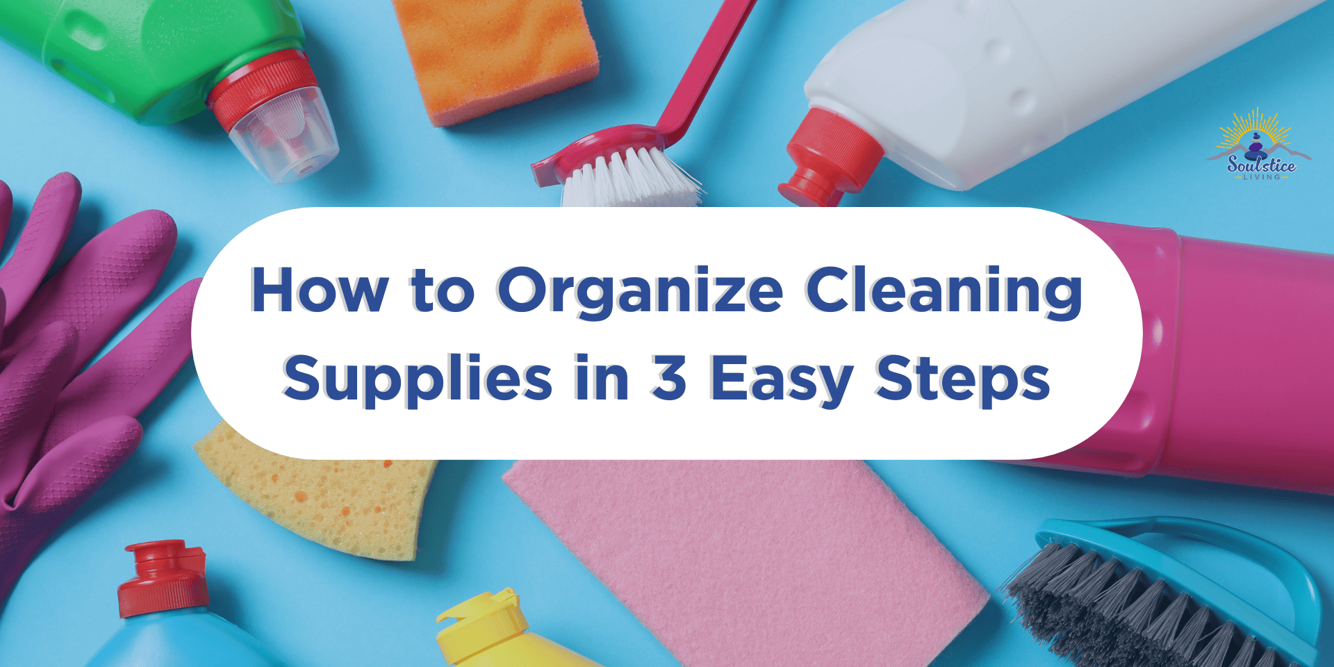 How to Organize Cleaning Supplies in 3 Easy Steps - Soulstice Living
